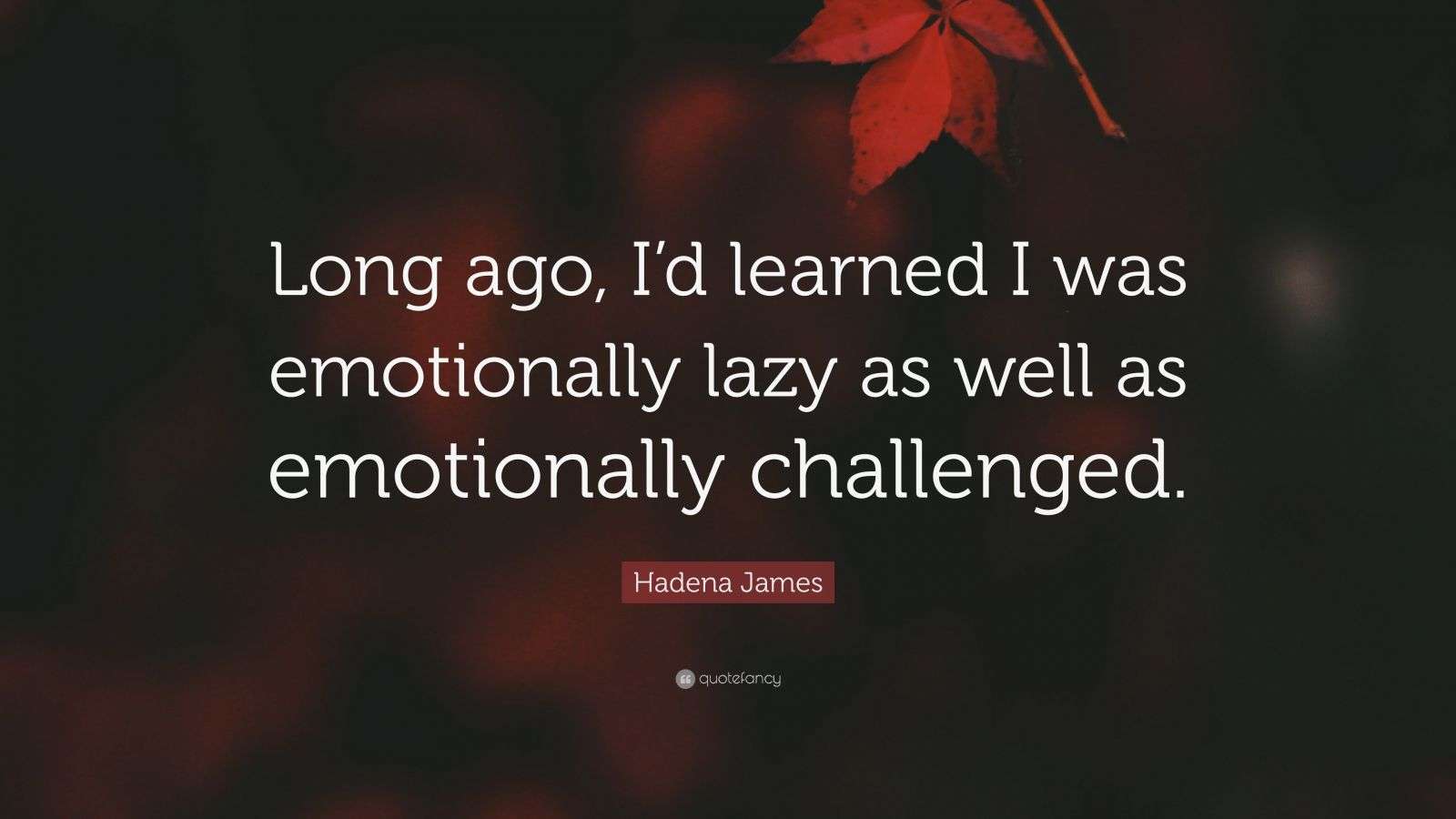 Hadena James Quote: “Long ago, I’d learned I was emotionally lazy as ...