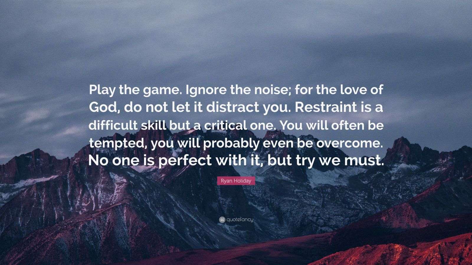 Ryan Holiday Quote: “Play the game. Ignore the noise; for the love of ...