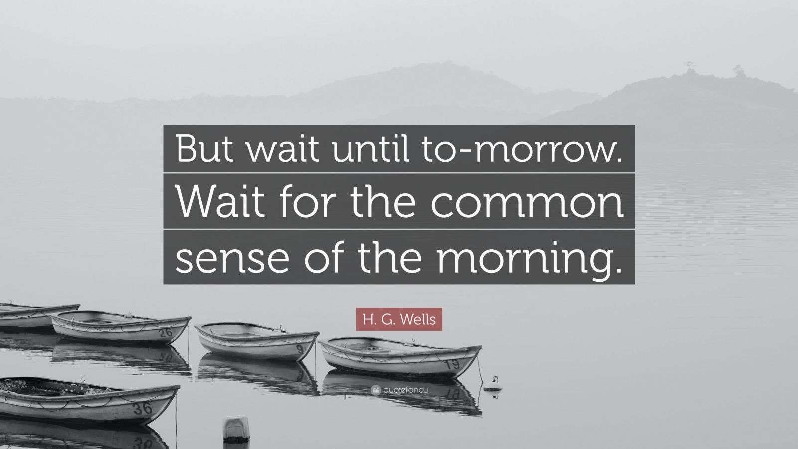 H. G. Wells Quote: “But wait until to-morrow. Wait for the common sense ...