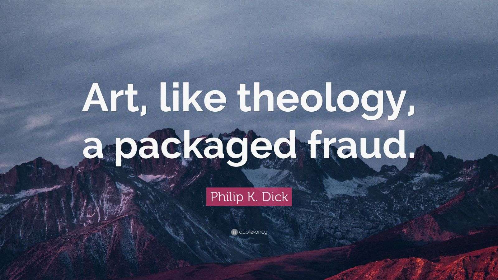 Philip K. Dick Quote: “Art, like theology, a packaged fraud.”