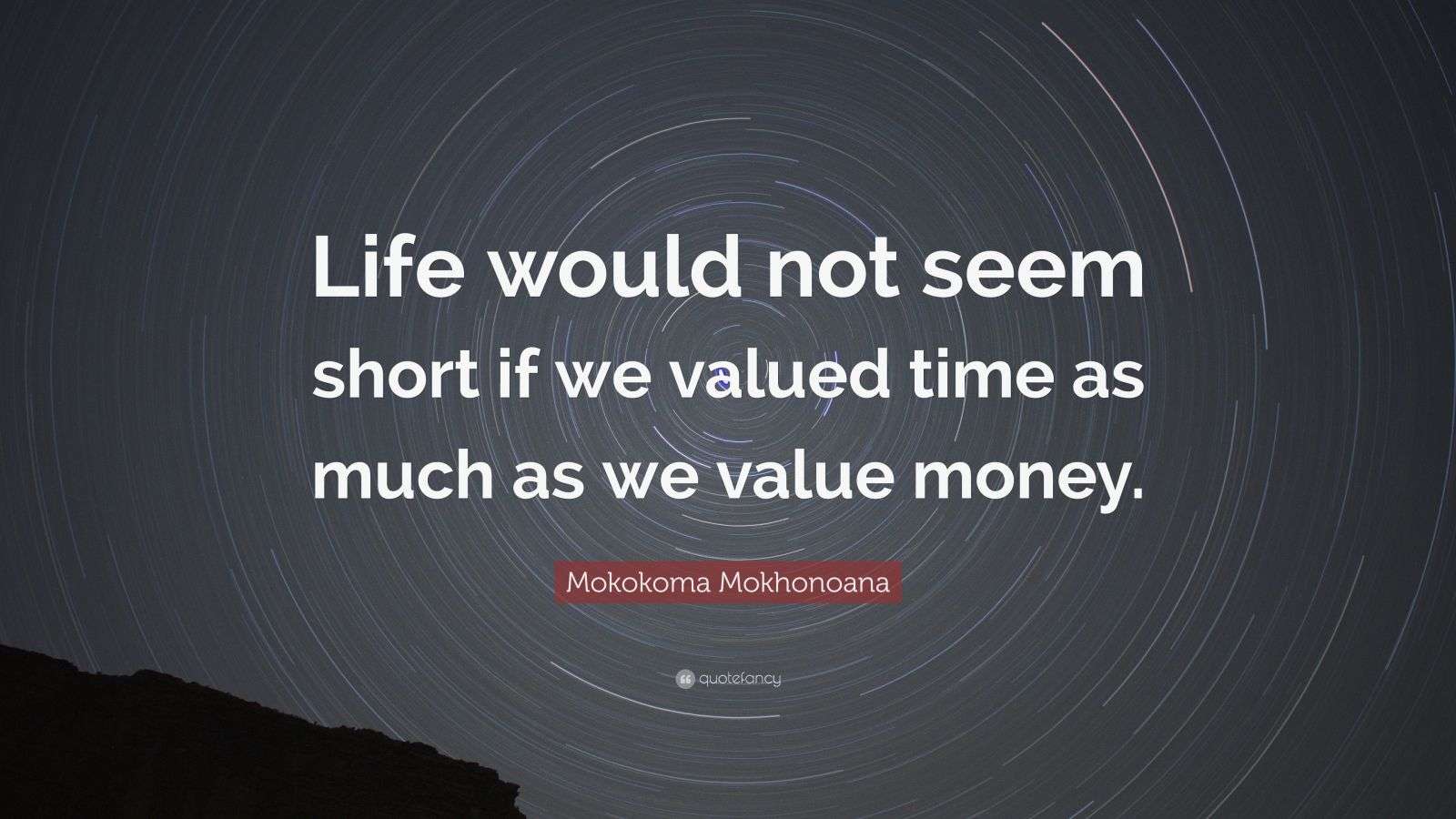 Mokokoma Mokhonoana Quote: “Life would not seem short if we valued time ...
