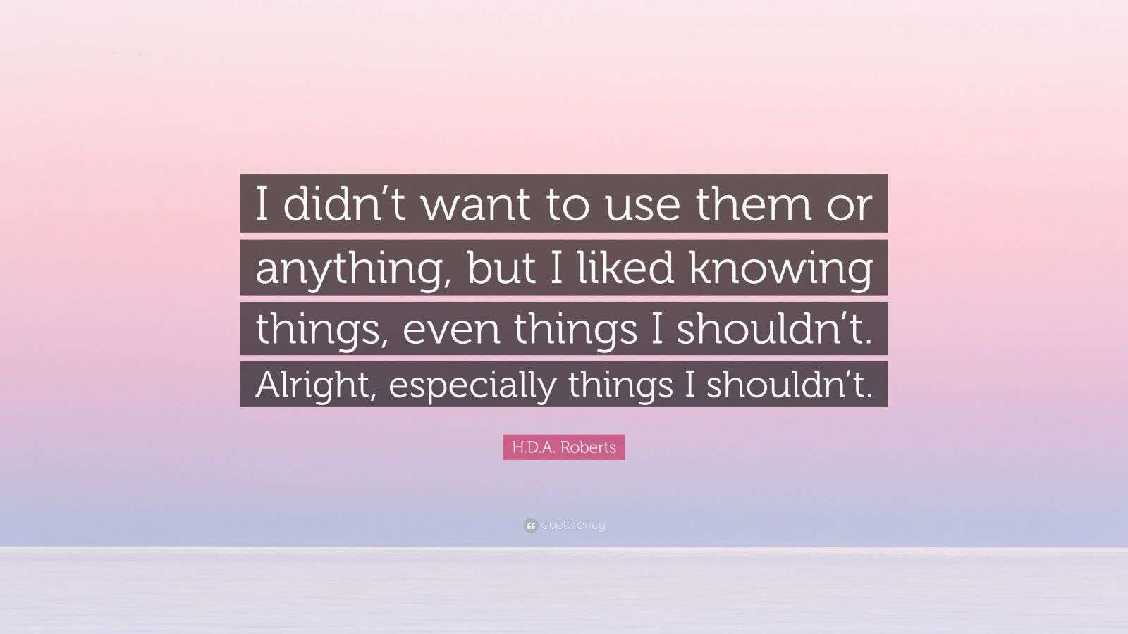 H.D.A. Roberts Quote: “I didn’t want to use them or anything, but I ...