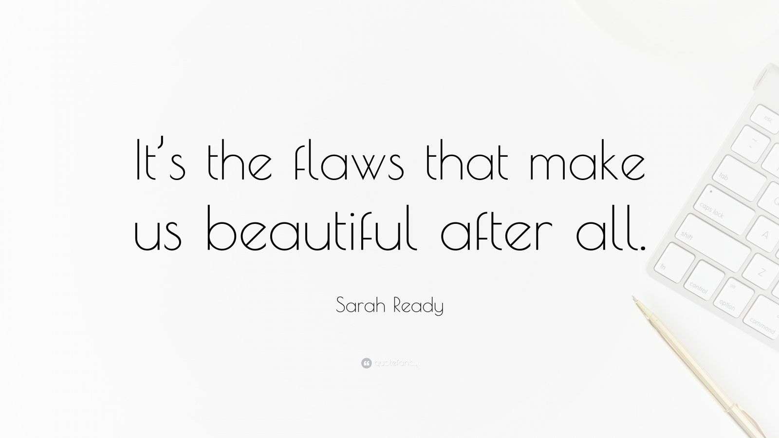 Sarah Ready Quote: “It’s the flaws that make us beautiful after all.”