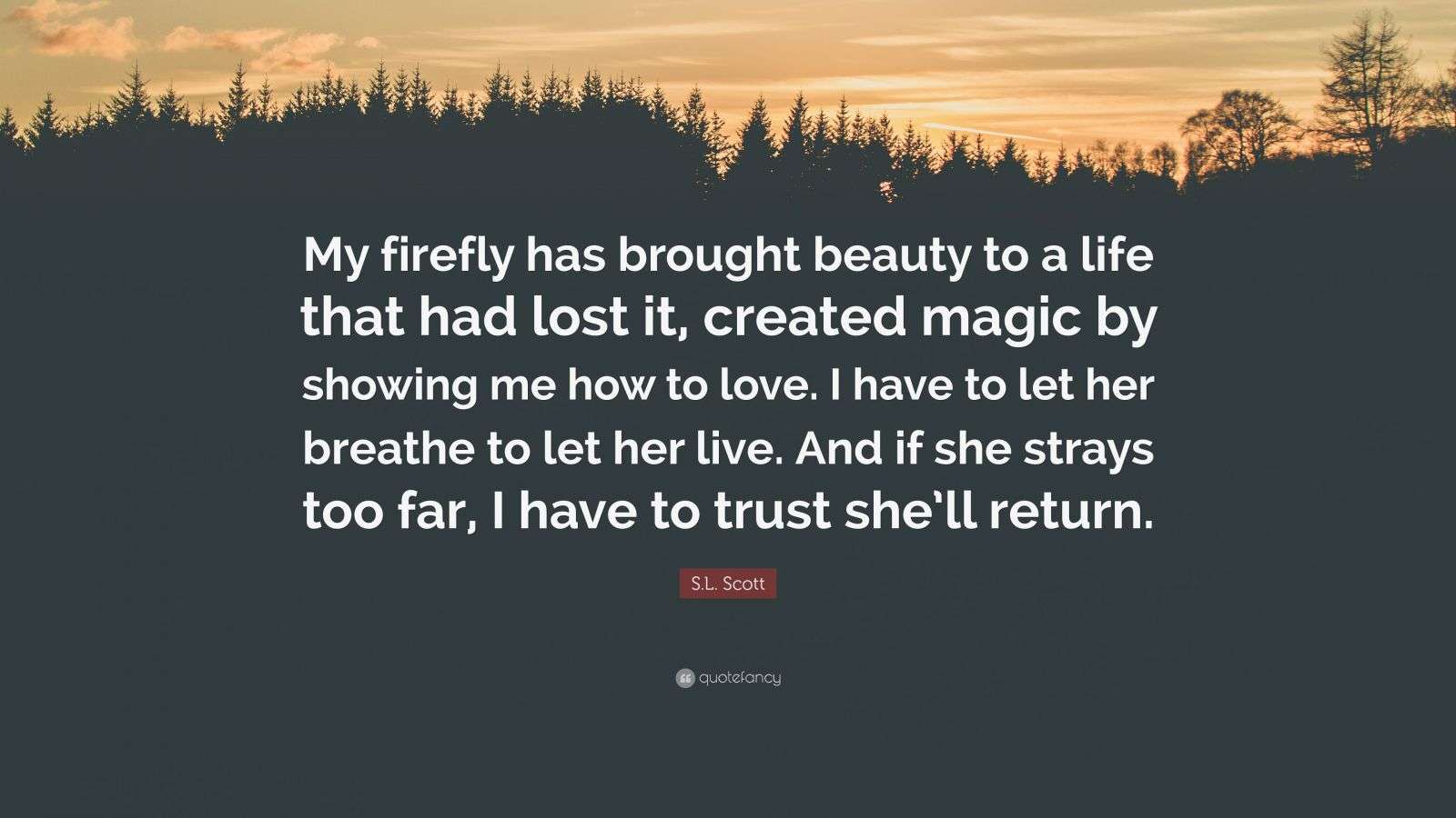S.L. Scott Quote: “My firefly has brought beauty to a life that had ...