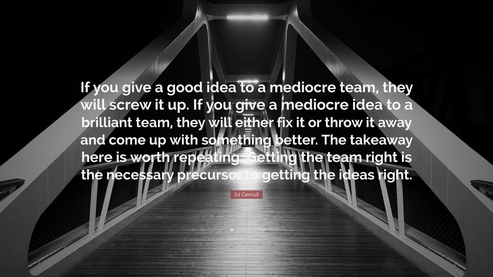 Ed Catmull Quote: “If you give a good idea to a mediocre team, they ...