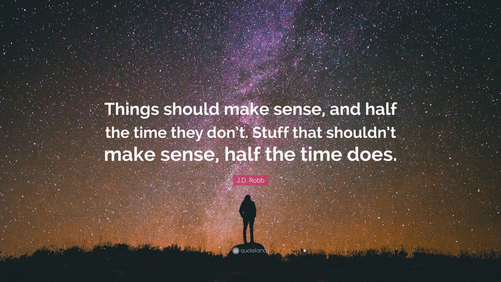J.D. Robb Quote: “Things should make sense, and half the time they don ...