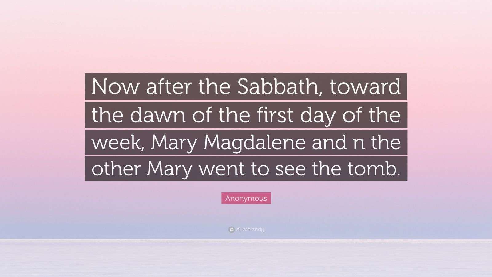 Anonymous Quote: “Now after the Sabbath, toward the dawn of the first ...