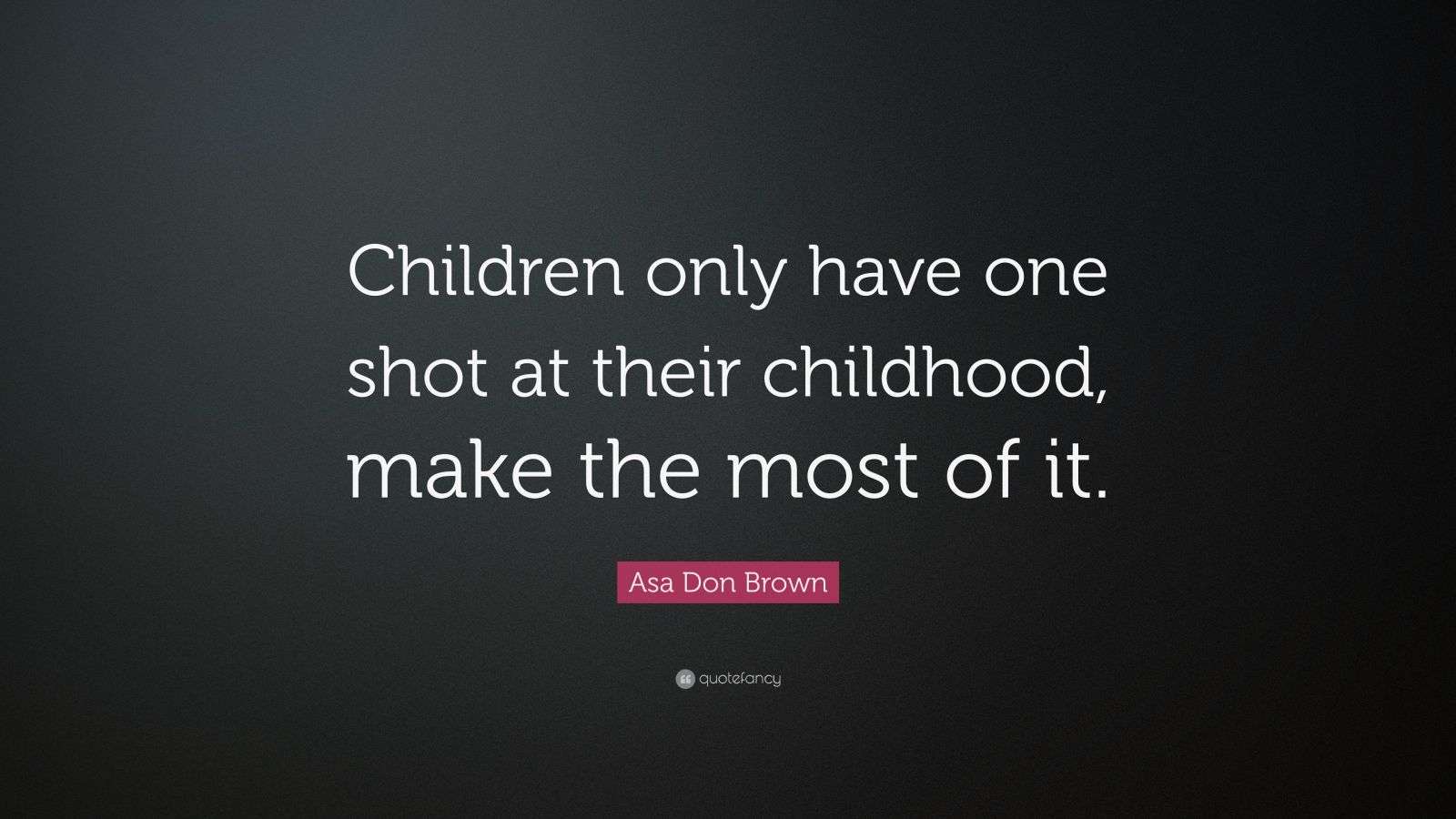 Asa Don Brown Quote: “Children only have one shot at their childhood ...