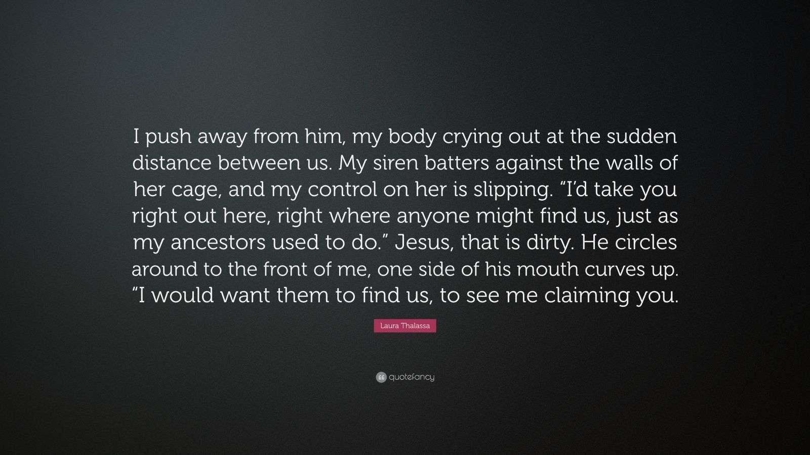 Laura Thalassa Quote: “I push away from him, my body crying out at the ...