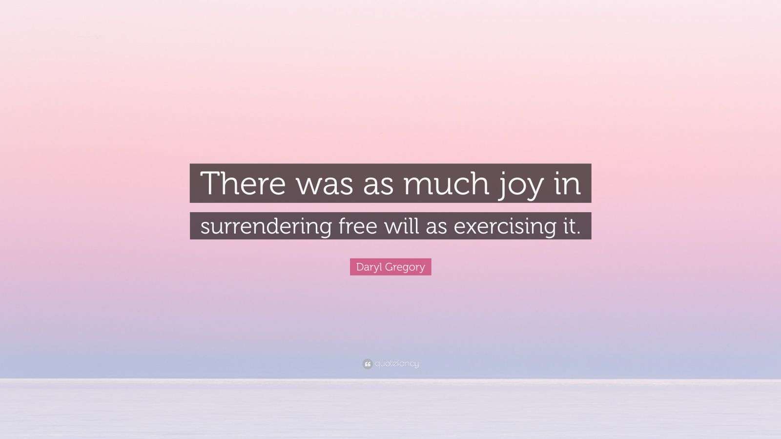 Daryl Gregory Quote: “There was as much joy in surrendering free will as exercising it.”