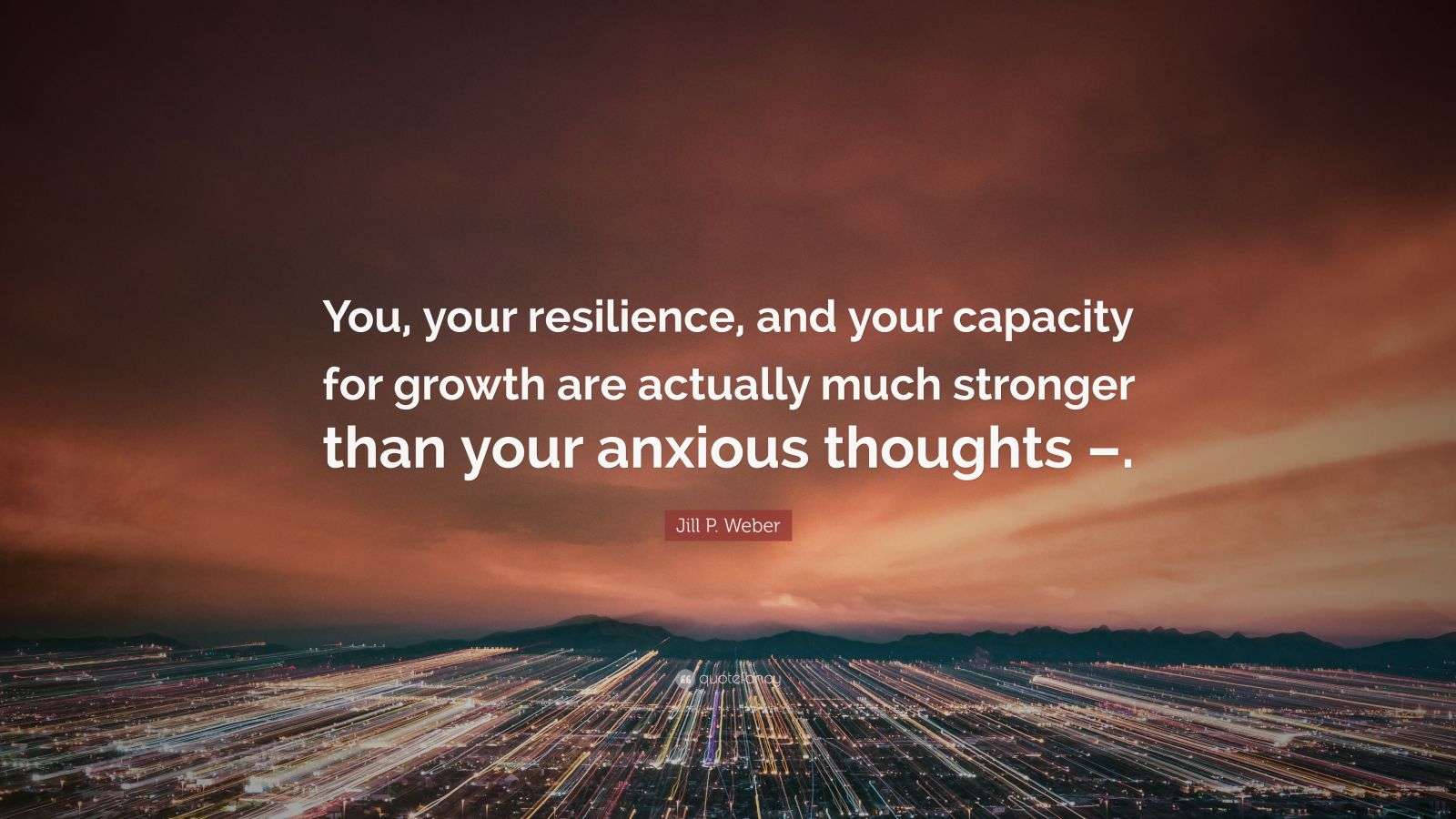 Jill P. Weber Quote: “You, your resilience, and your capacity for ...