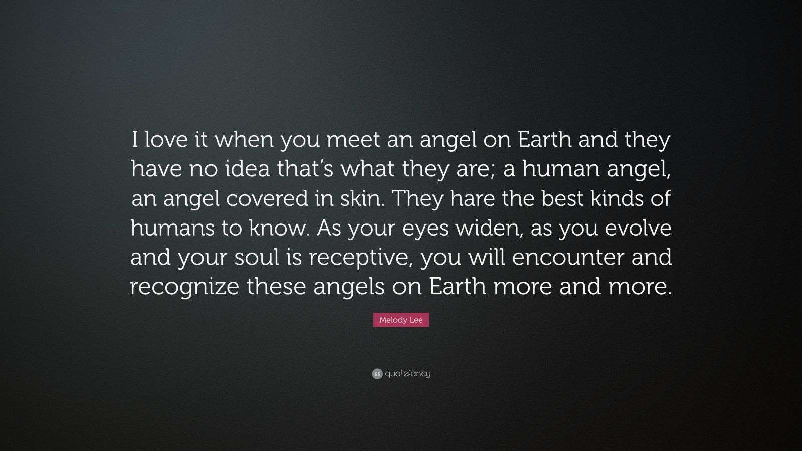 Melody Lee Quote: “I love it when you meet an angel on Earth and they ...