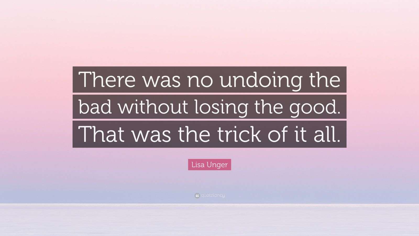 Lisa Unger Quote: “There was no undoing the bad without losing the good ...