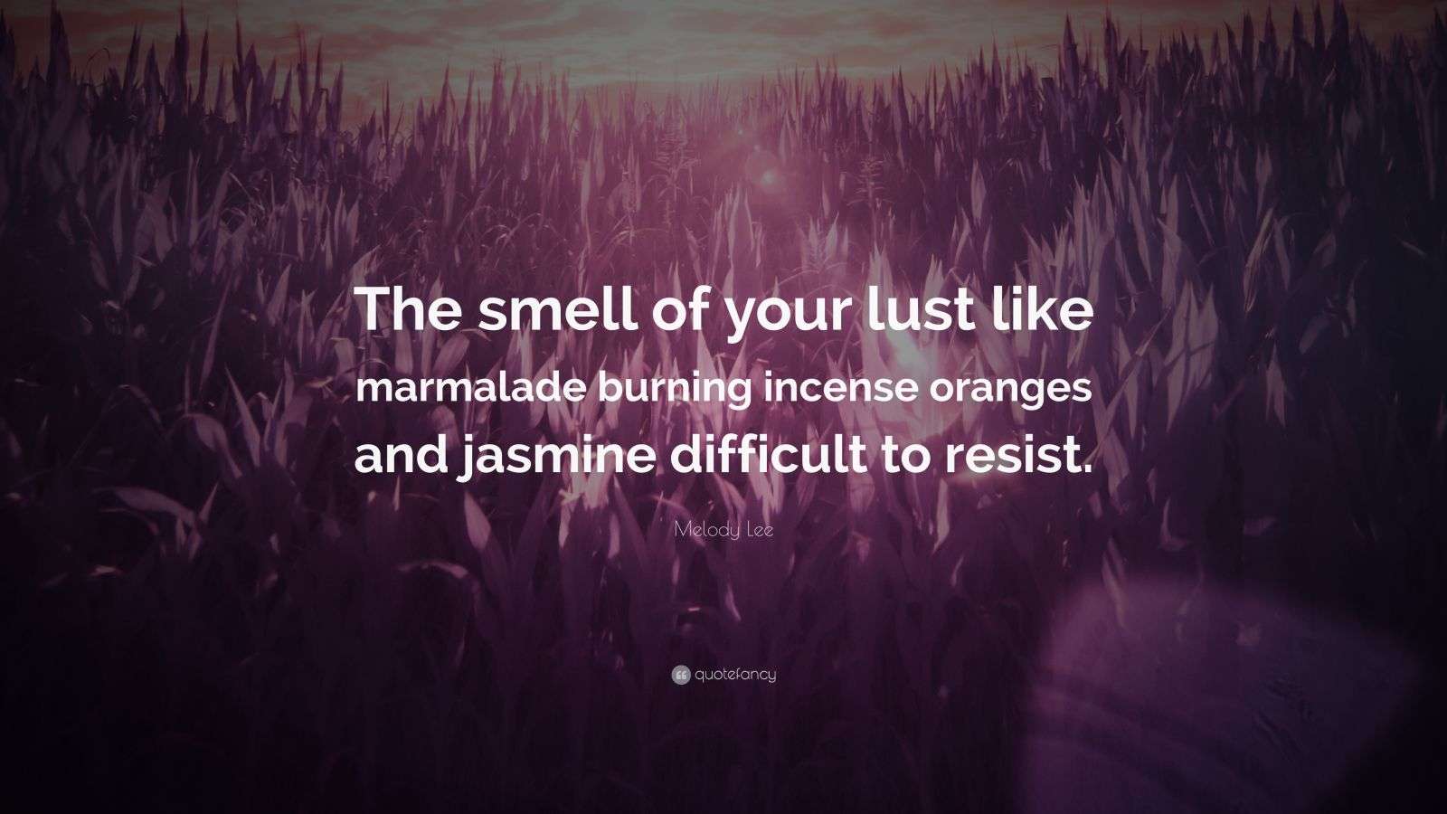 Melody Lee Quote: “The smell of your lust like marmalade burning ...