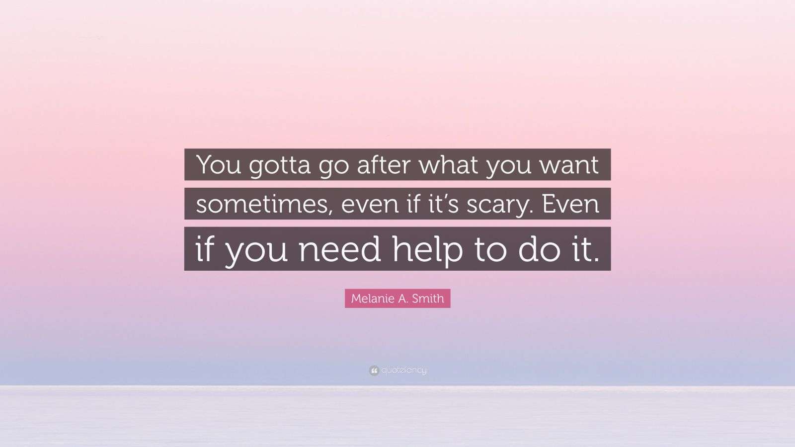 Melanie A. Smith Quote: “You gotta go after what you want sometimes ...