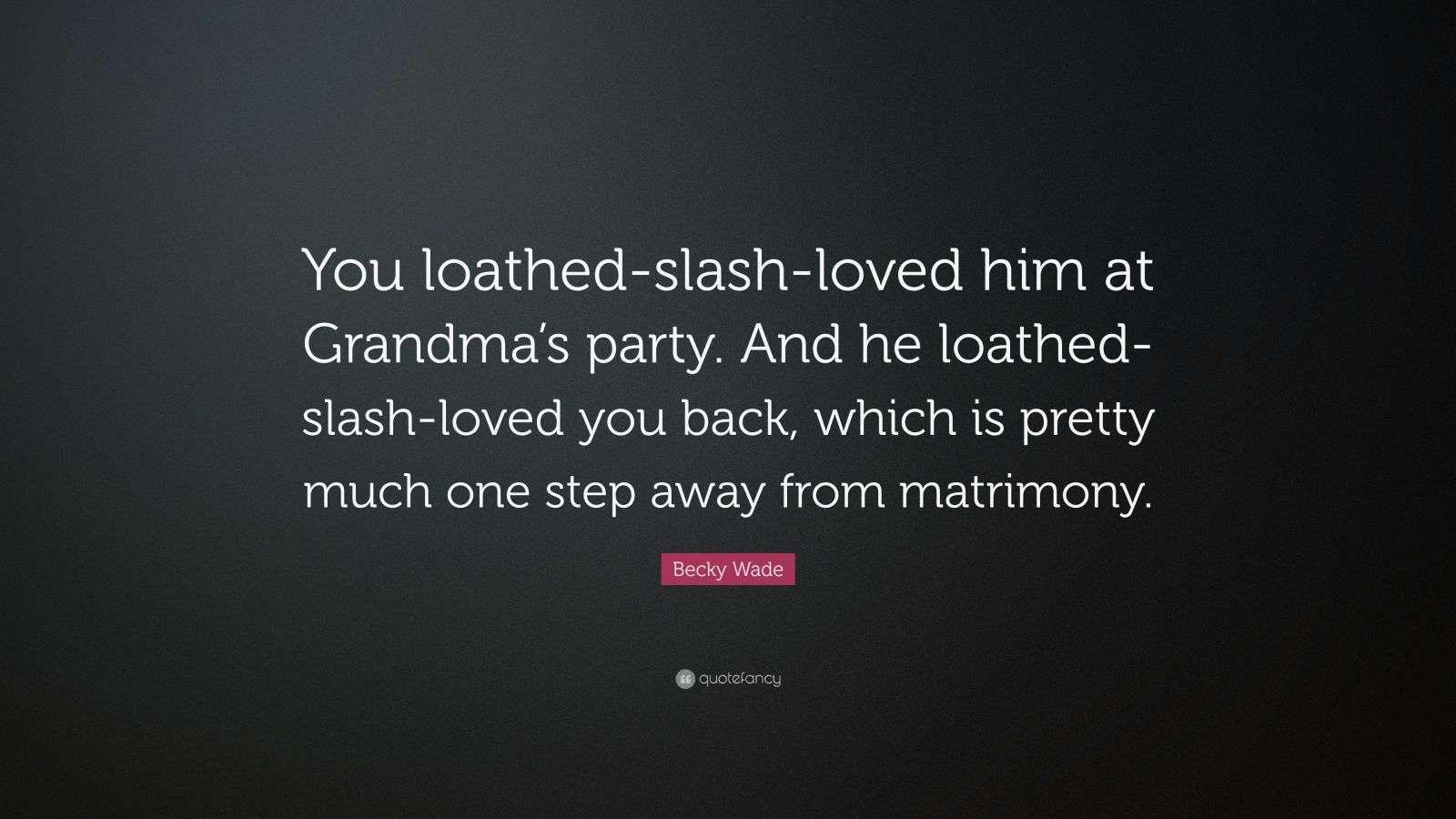 Becky Wade Quote: “You loathed-slash-loved him at Grandma’s party. And ...