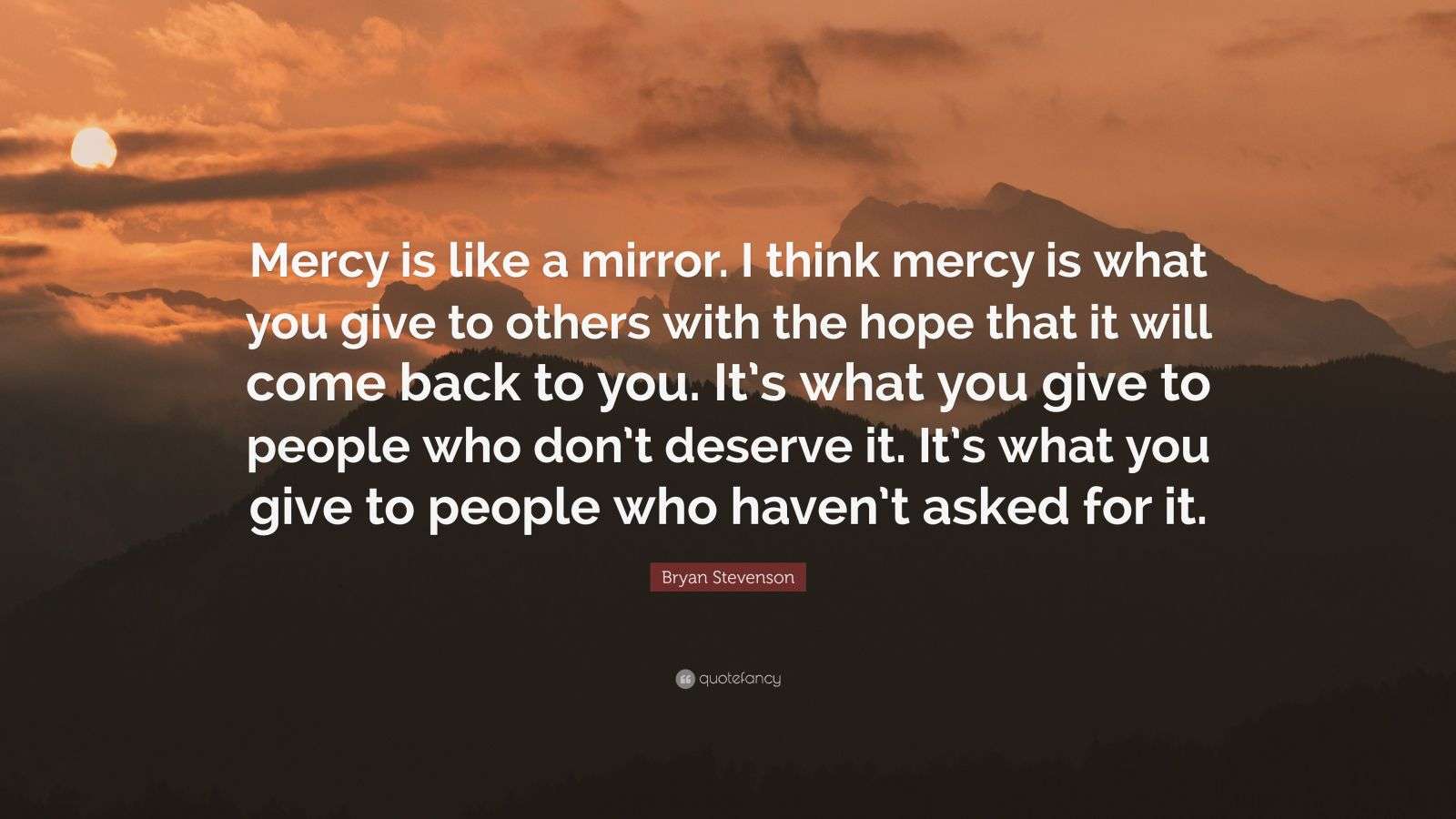 Bryan Stevenson Quote: “Mercy is like a mirror. I think mercy is what ...