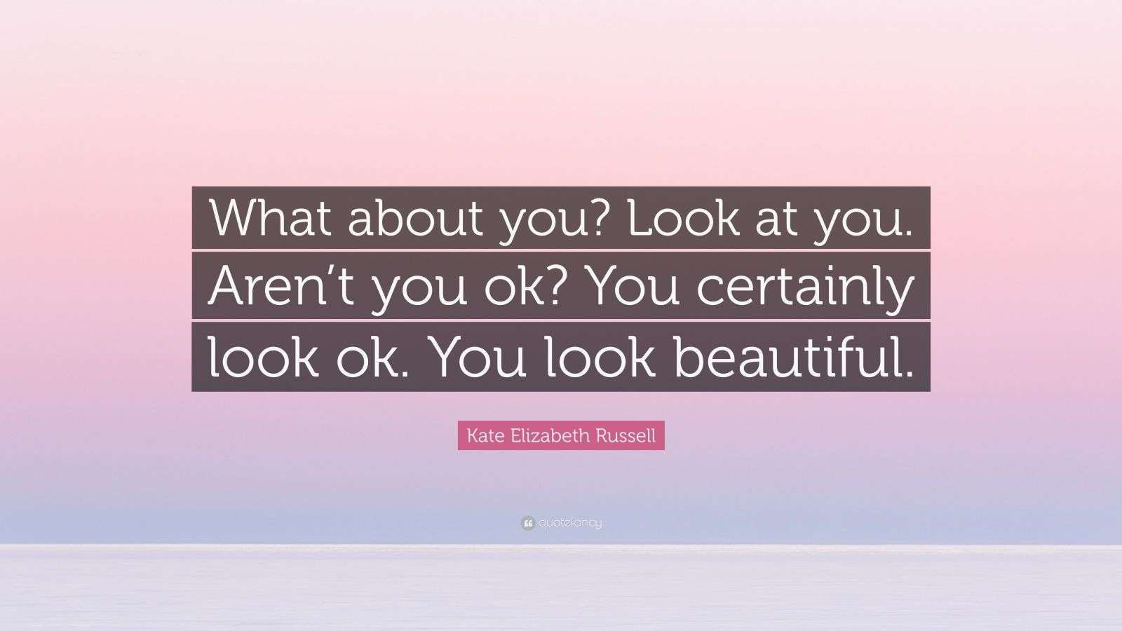Kate Elizabeth Russell Quote: “What about you? Look at you. Aren’t you ...