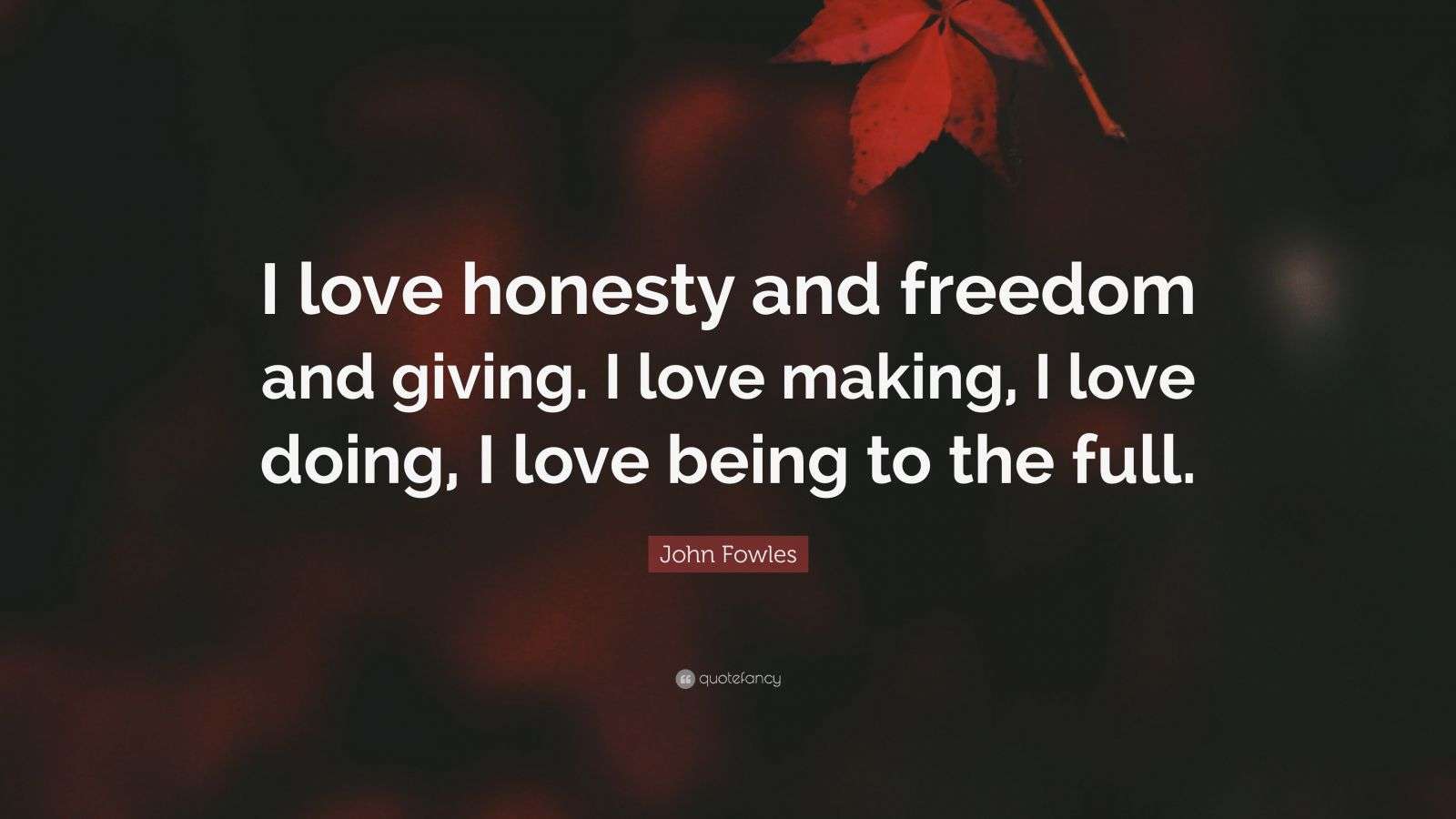 John Fowles Quote: “I love honesty and freedom and giving. I love ...