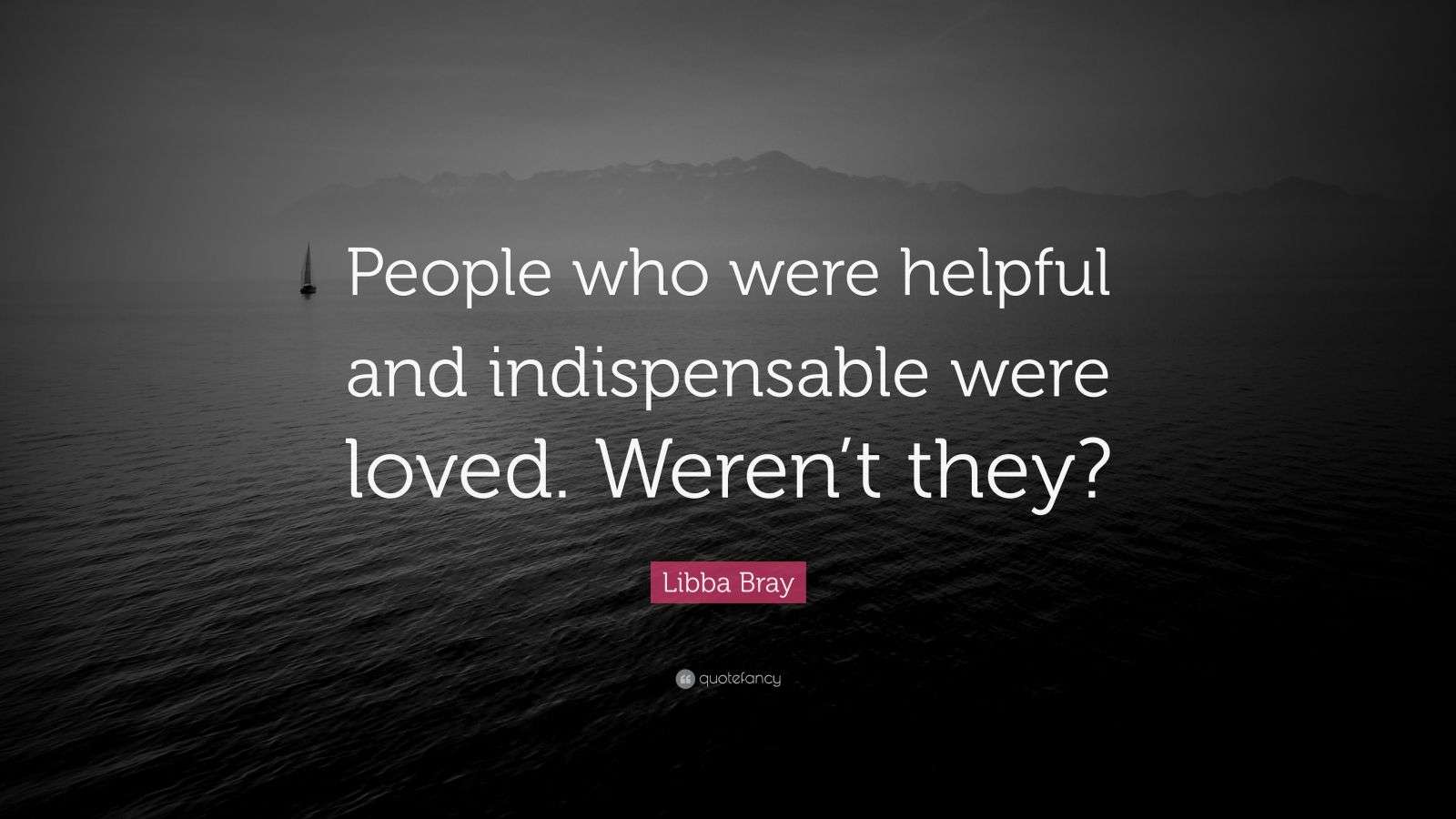 Libba Bray Quote: “People who were helpful and indispensable were loved ...