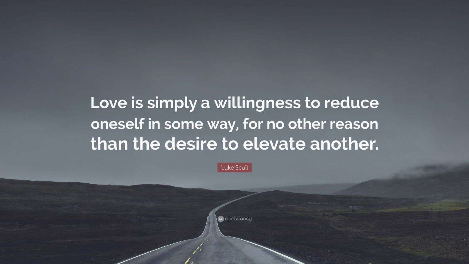 Luke Scull Quote: “Love is simply a willingness to reduce oneself in ...