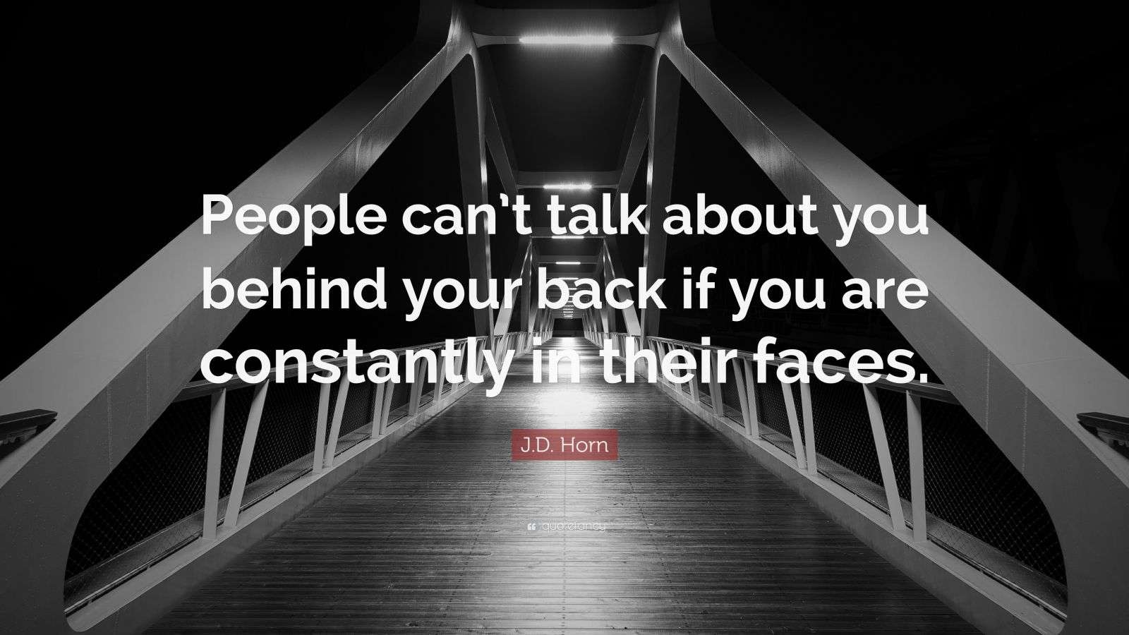 J.D. Horn Quote: “People can’t talk about you behind your back if you ...