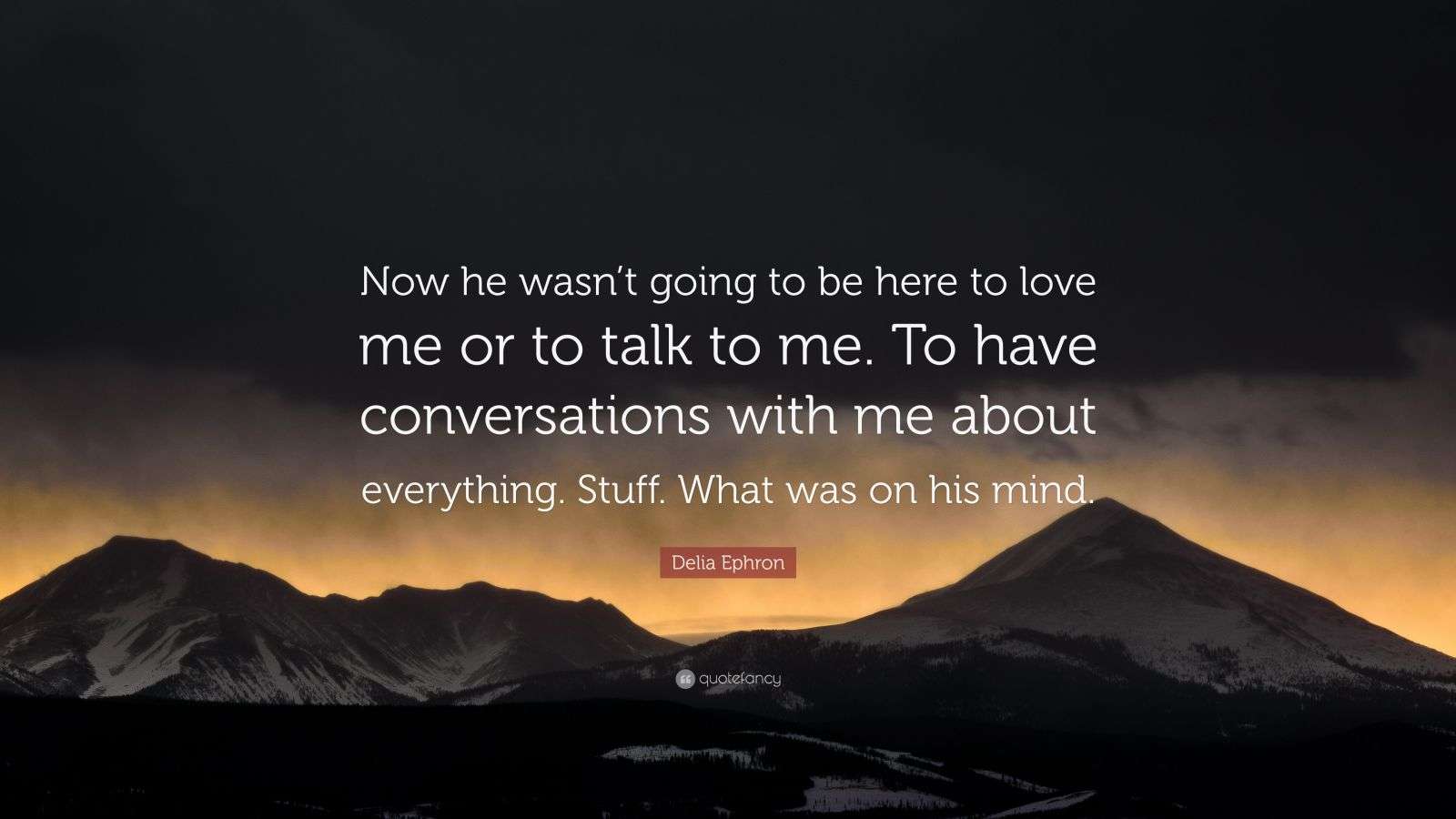 Delia Ephron Quote: “Now he wasn’t going to be here to love me or to ...