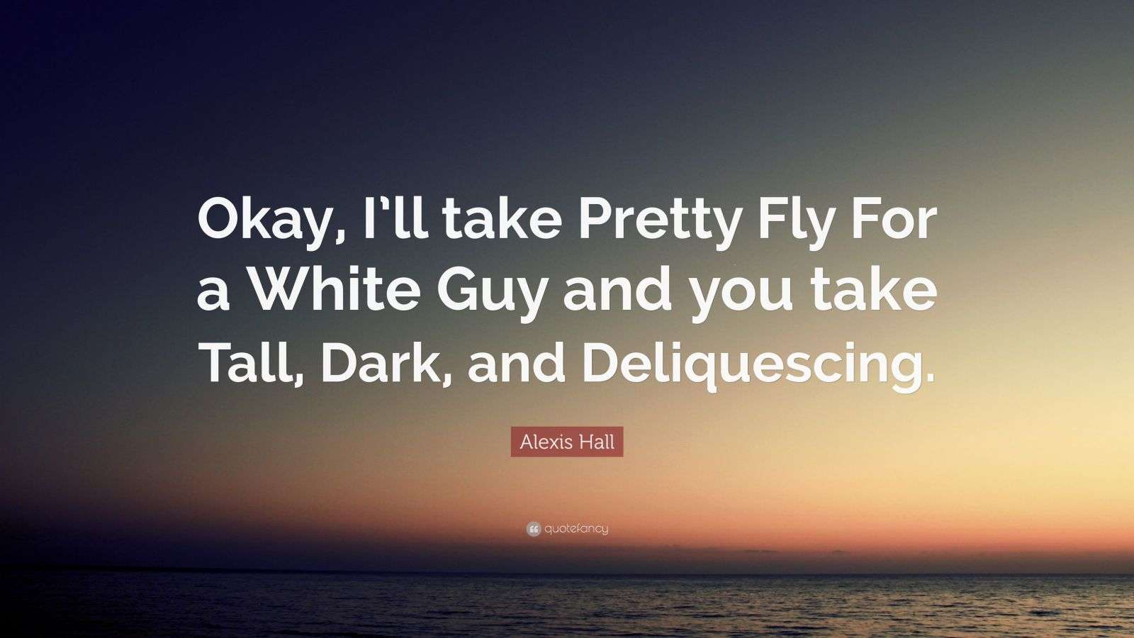 Alexis Hall Quote: “Okay, I’ll take Pretty Fly For a White Guy and you ...