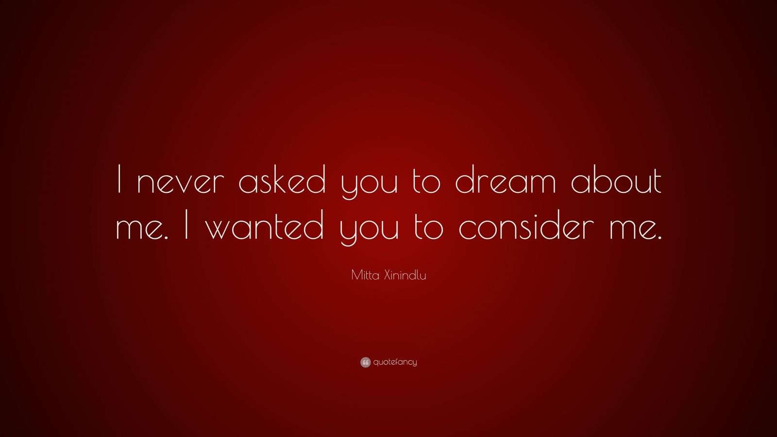 Mitta Xinindlu Quote: “I never asked you to dream about me. I wanted ...