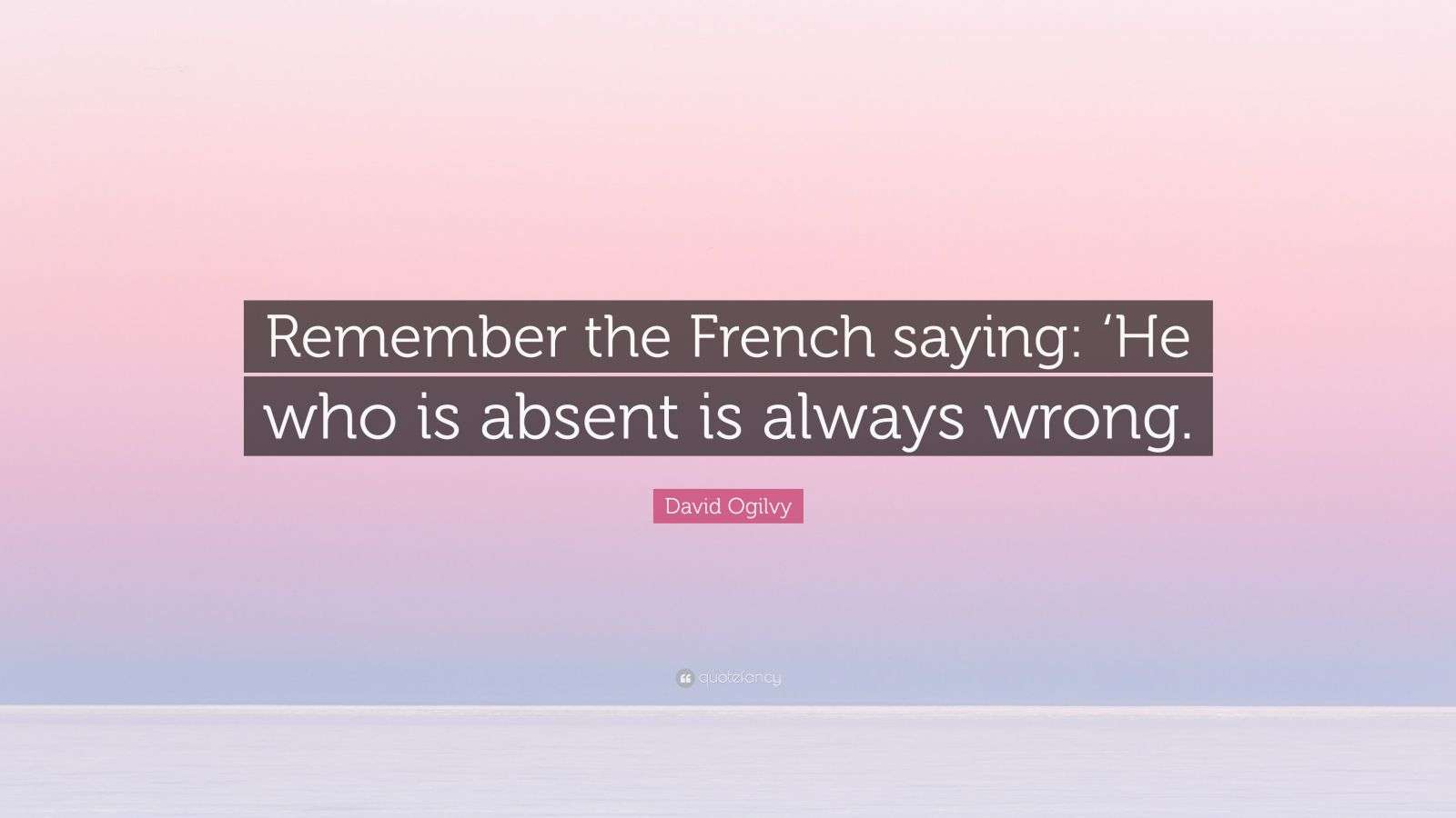 David Ogilvy Quote: “Remember the French saying: ‘He who is absent is ...