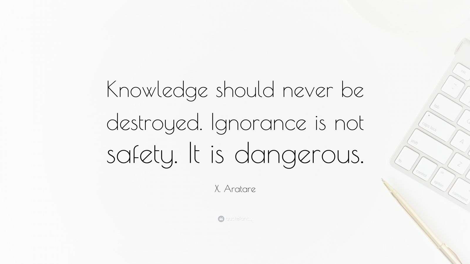 X. Aratare Quote: “Knowledge should never be destroyed. Ignorance is ...