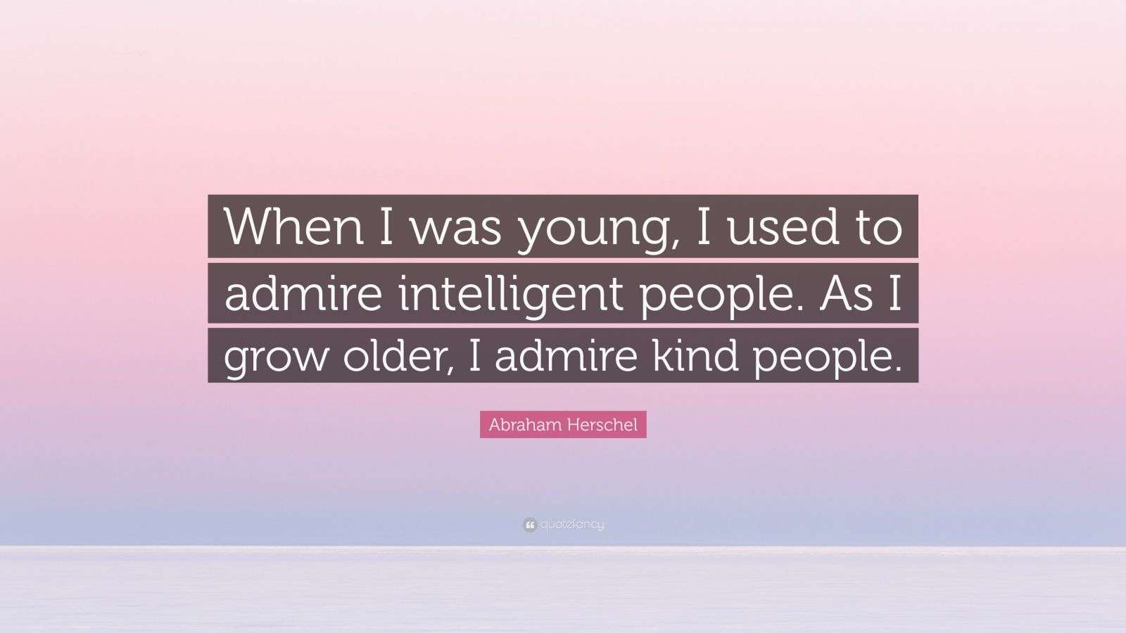 Abraham Herschel Quote: “When I was young, I used to admire intelligent ...