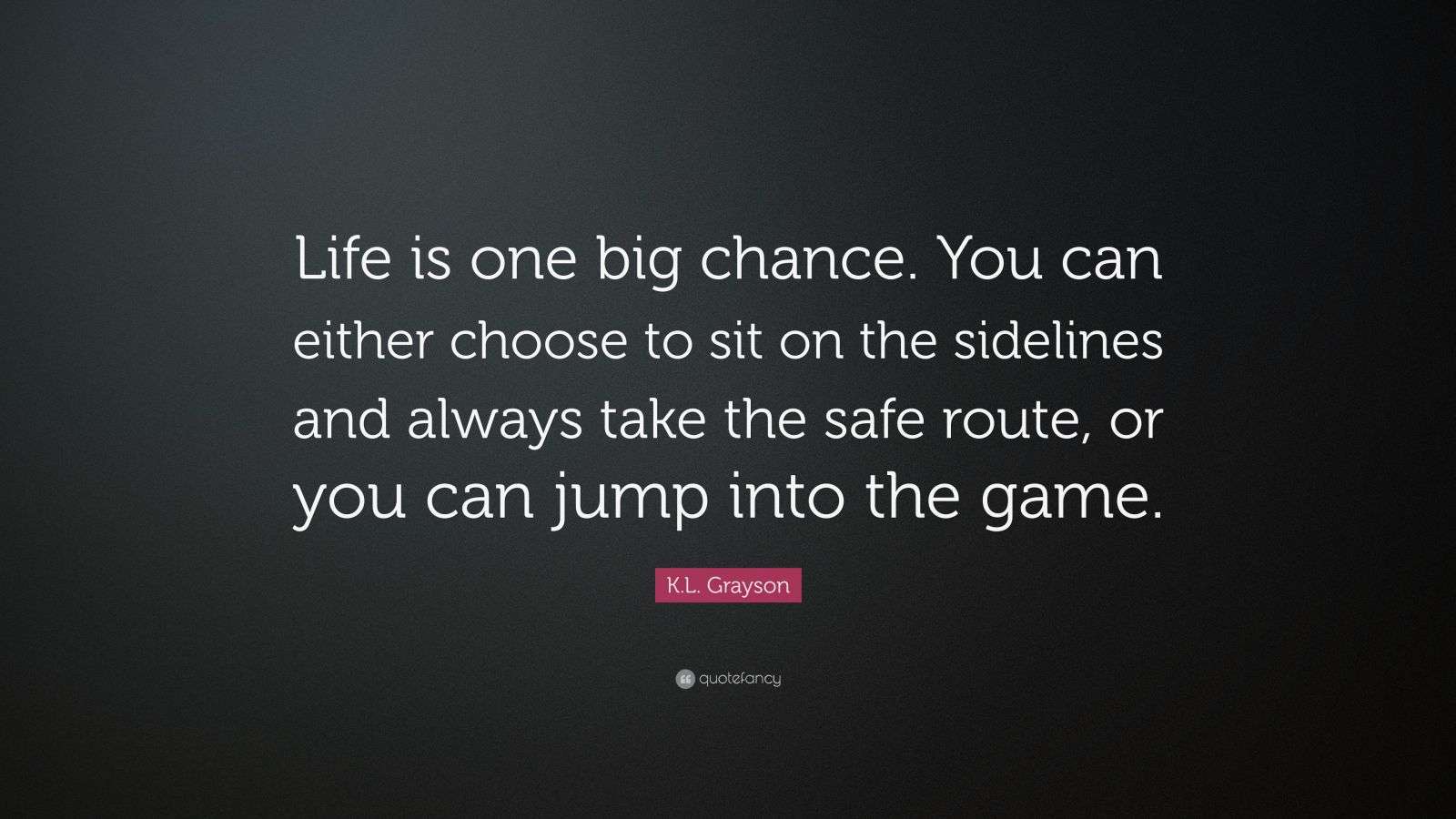 K.L. Grayson Quote: “Life is one big chance. You can either choose to ...