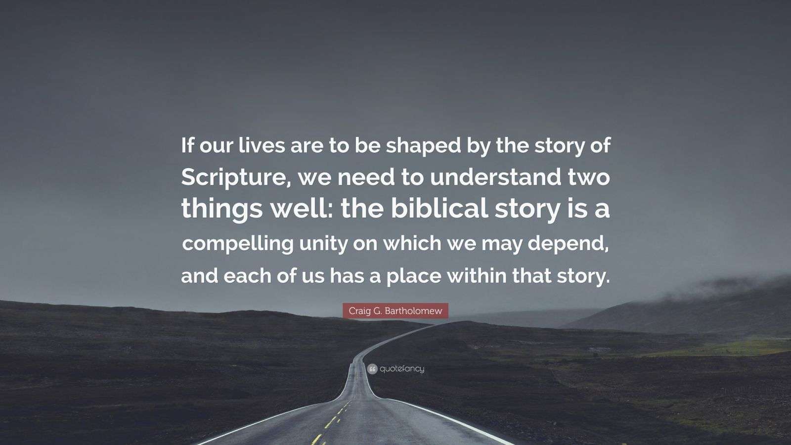 Craig G. Bartholomew Quote: “If our lives are to be shaped by the story ...