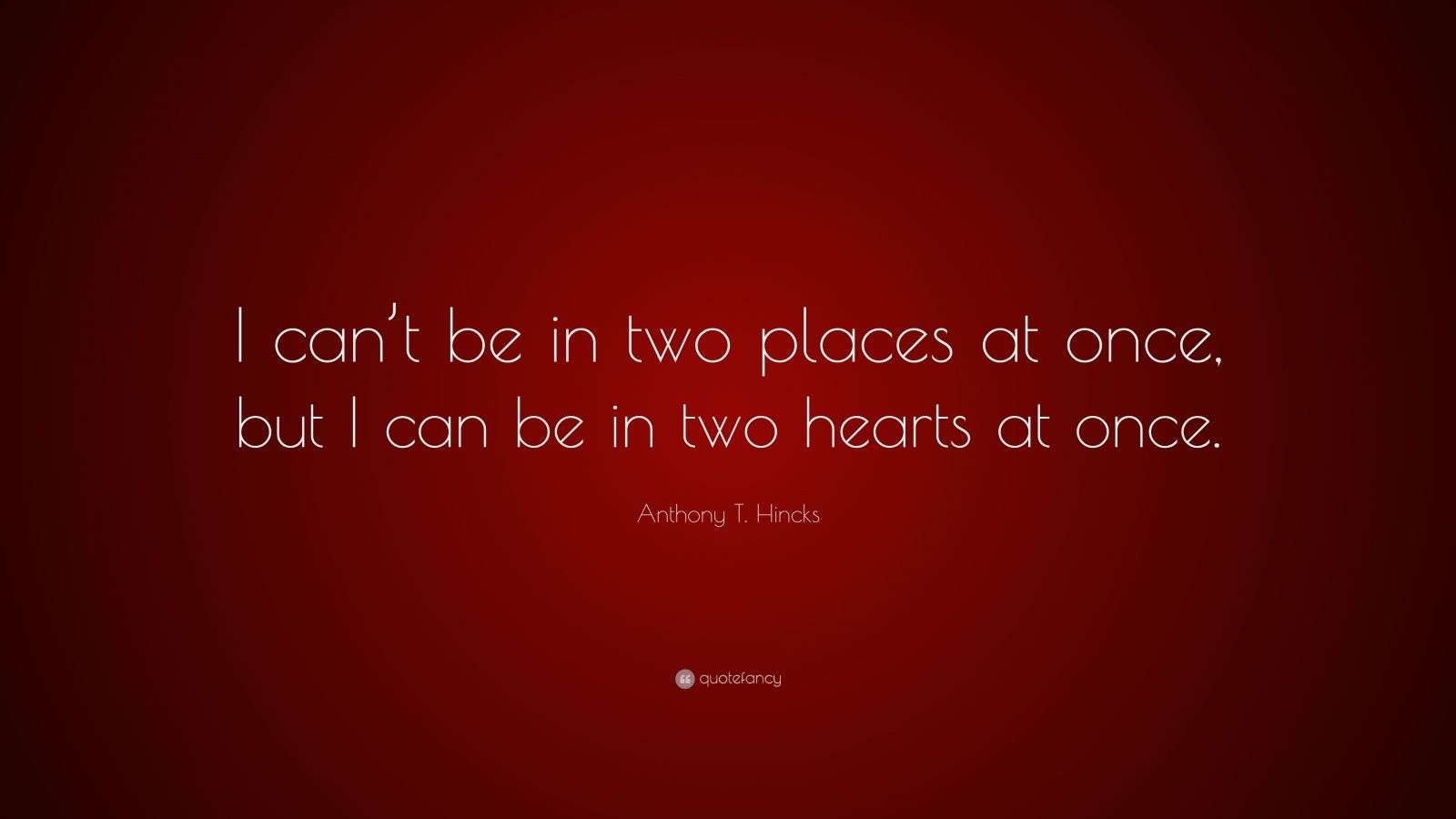 Anthony T. Hincks Quote: “I can’t be in two places at once, but I can ...