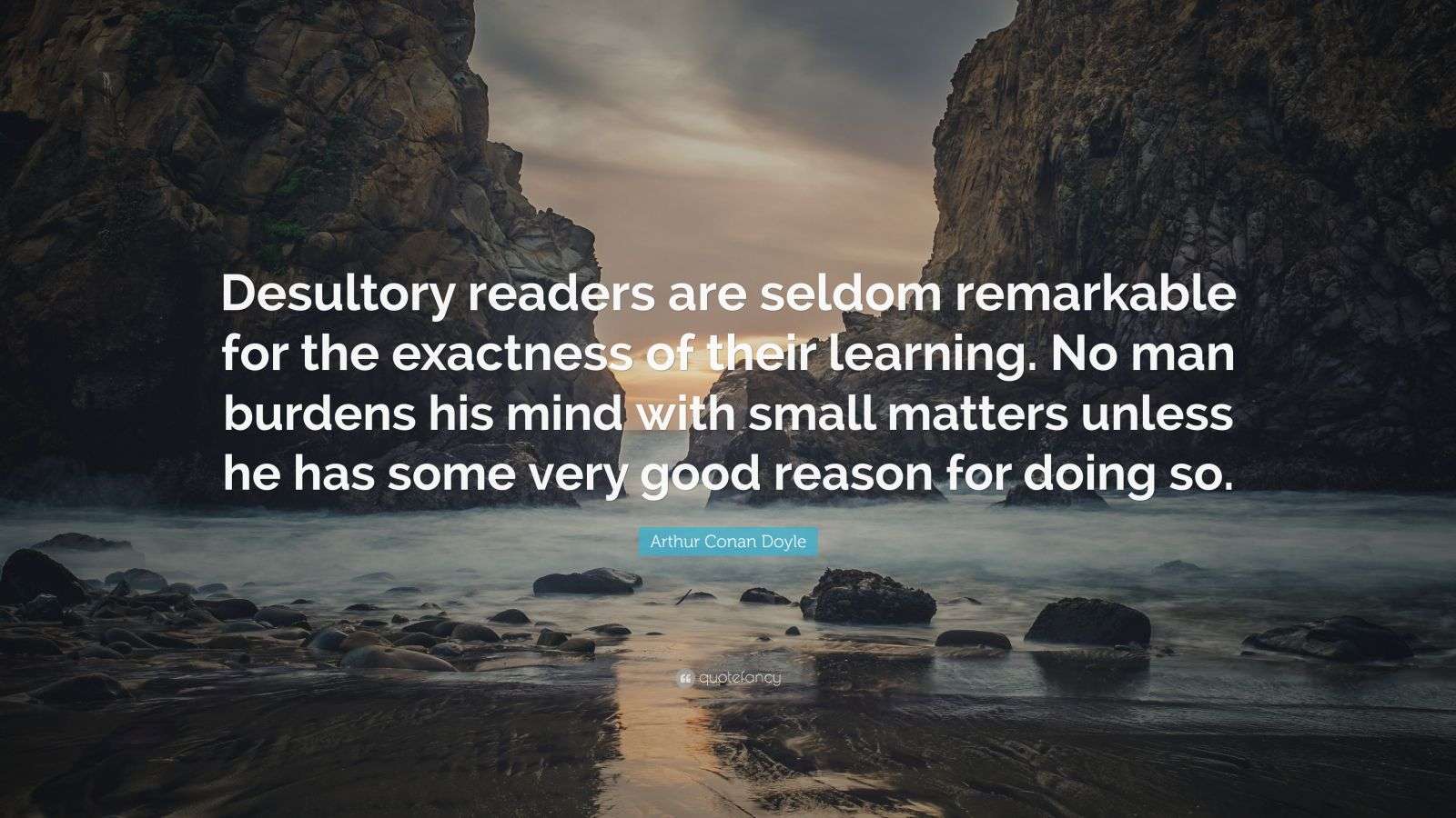 Arthur Conan Doyle Quote: “Desultory readers are seldom remarkable for ...