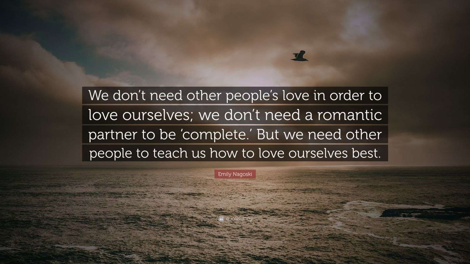 Emily Nagoski Quote: “We don’t need other people’s love in order to ...