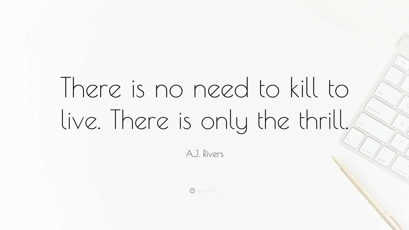 A.J. Rivers Quote: “There is no need to kill to live. There is only the ...
