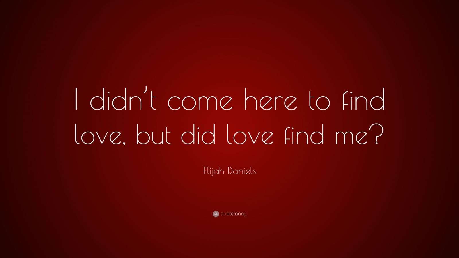 Elijah Daniels Quote: “I didn’t come here to find love, but did love ...