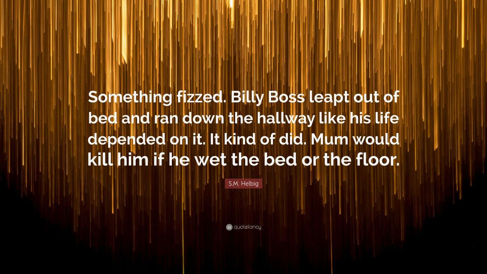 S.M. Helbig Quote: “Something fizzed. Billy Boss leapt out of bed and ...