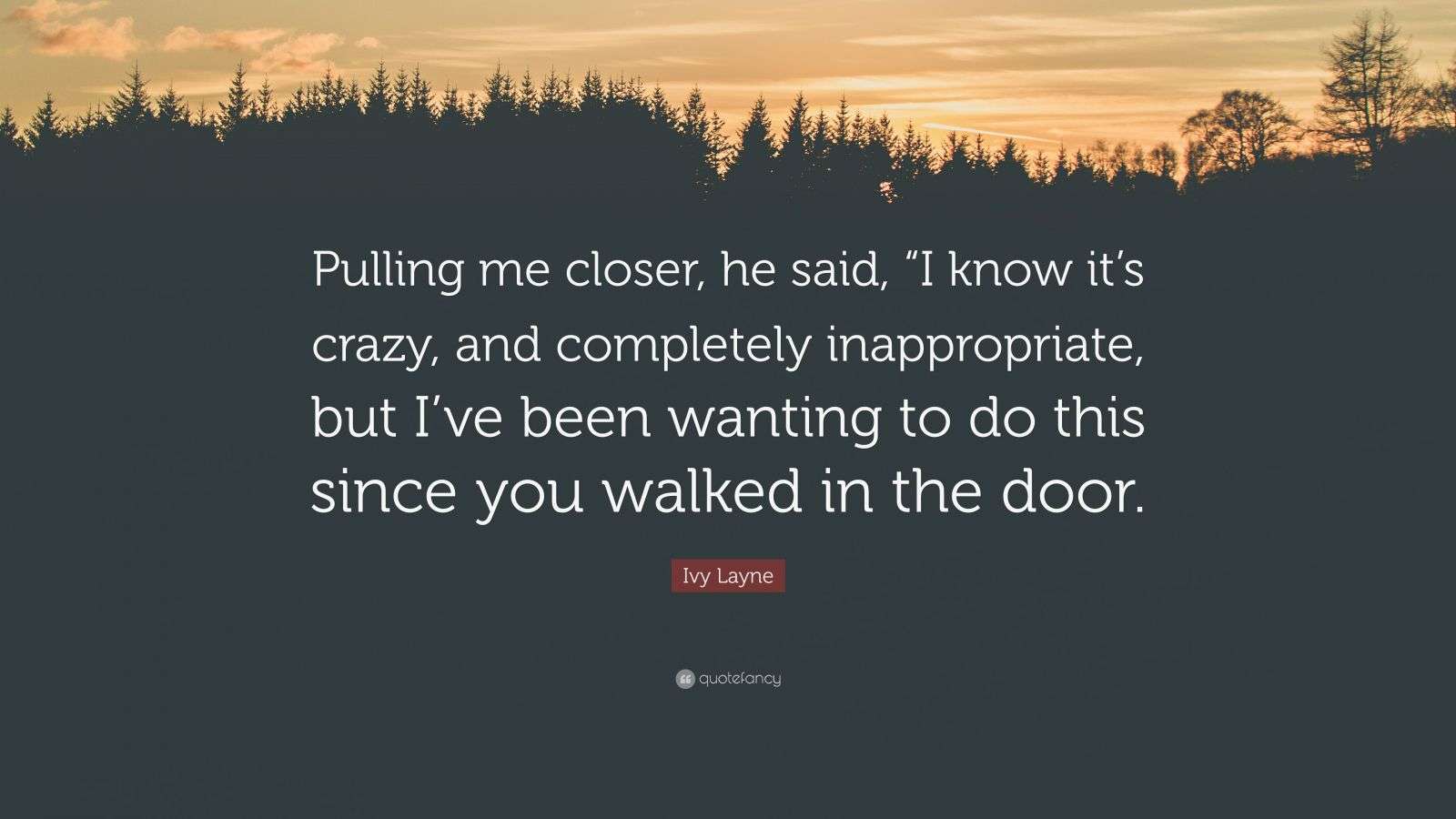 Ivy Layne Quote: “Pulling me closer, he said, “I know it’s crazy, and ...