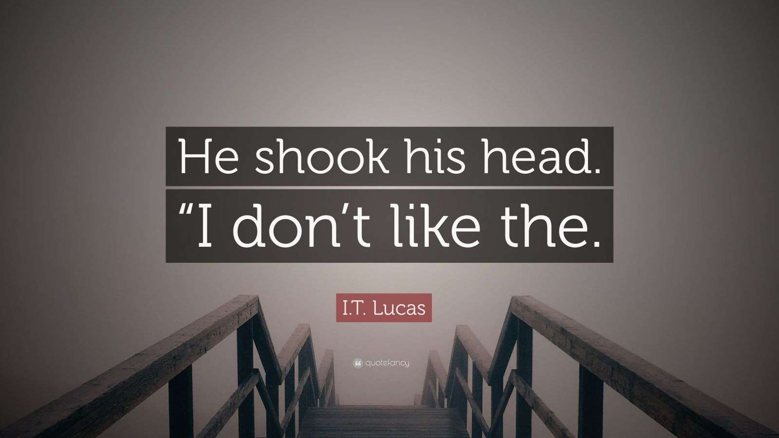I.T. Lucas Quote: “He shook his head. “I don’t like the.”