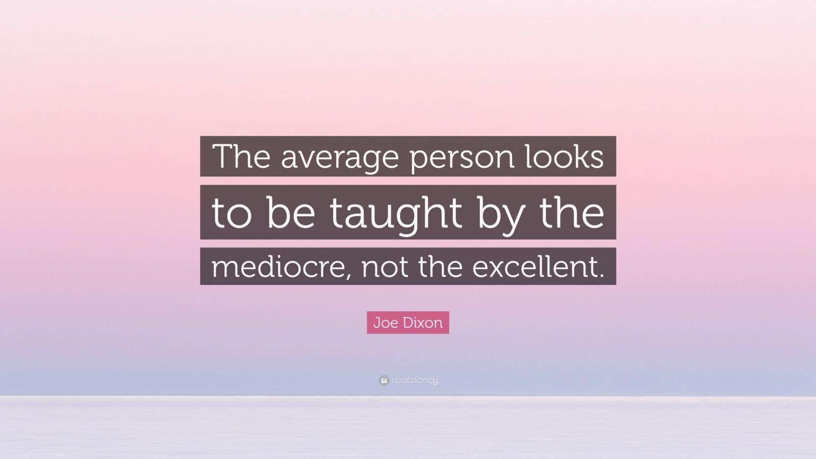 Joe Dixon Quote: “The average person looks to be taught by the mediocre ...