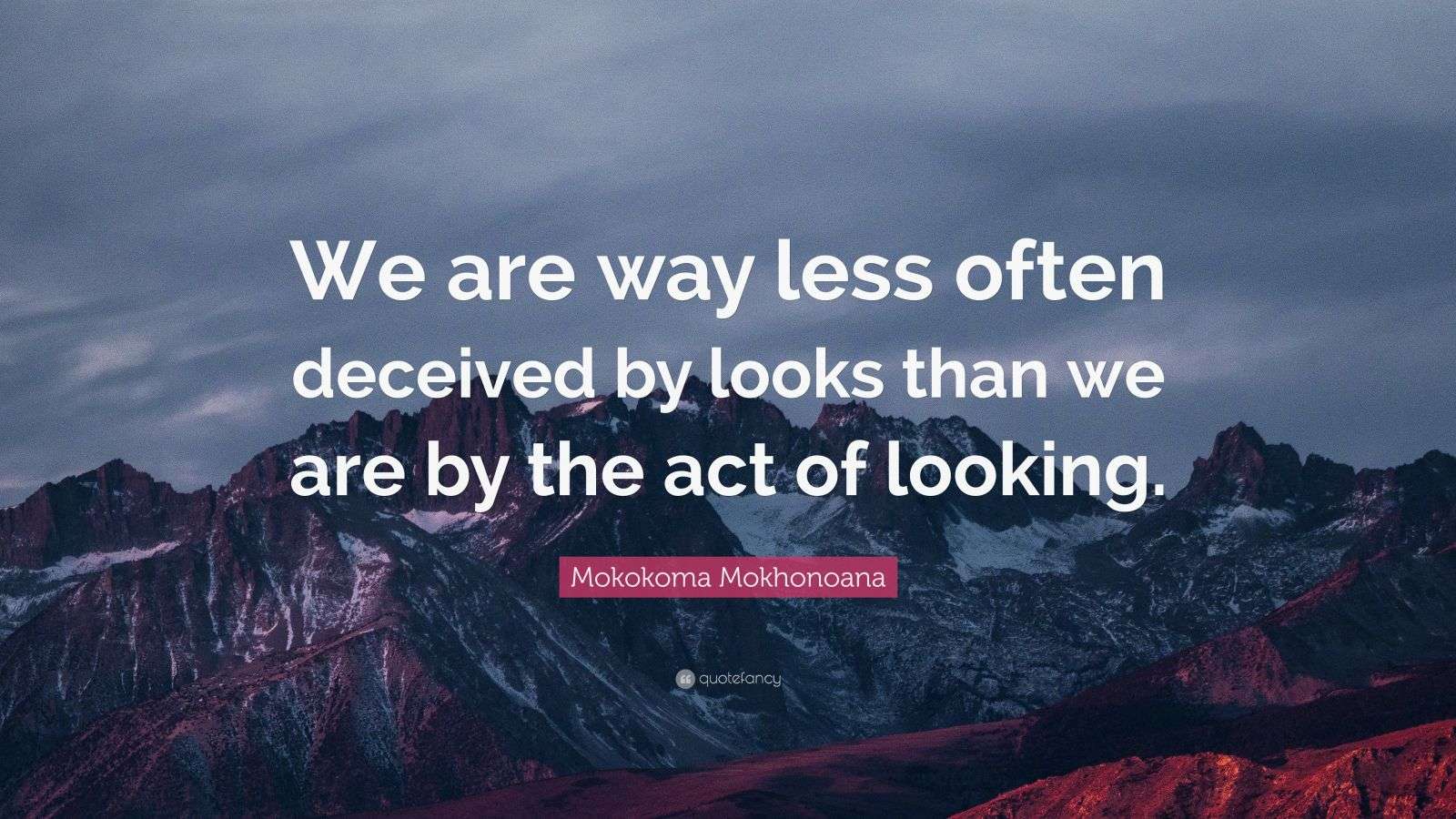 Mokokoma Mokhonoana Quote: “We are way less often deceived by looks ...