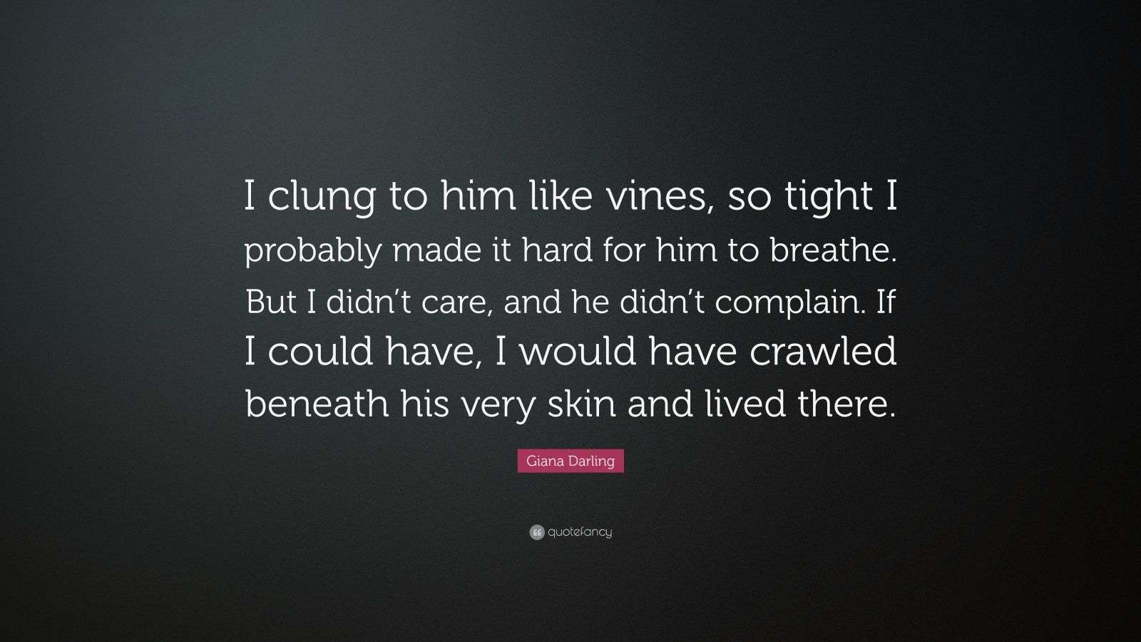 Giana Darling Quote: “I clung to him like vines, so tight I probably ...