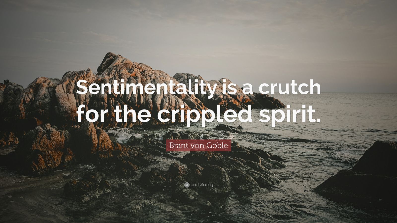 Brant von Goble Quote: “Sentimentality is a crutch for the crippled ...