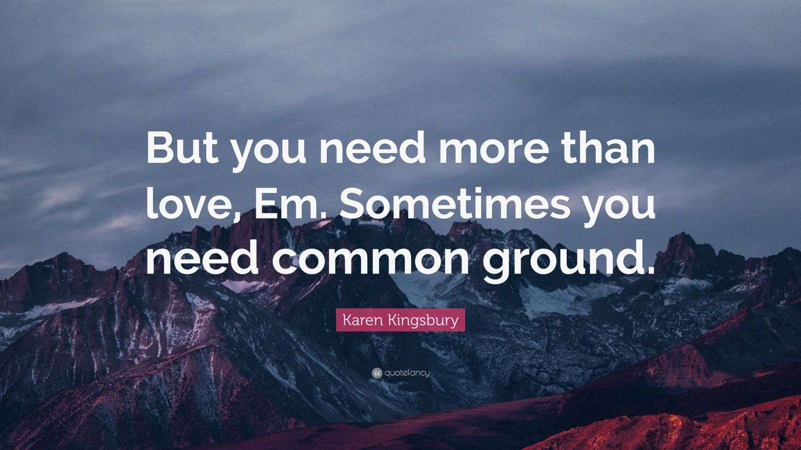 Karen Kingsbury Quote: “But you need more than love, Em. Sometimes you ...
