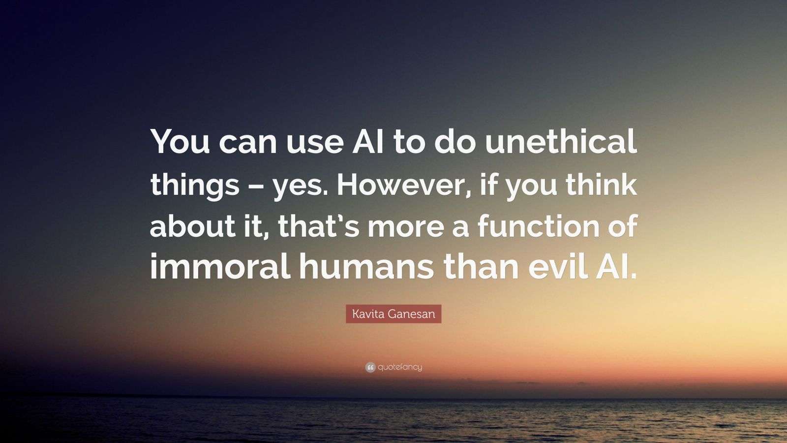 Kavita Ganesan Quote: “You can use AI to do unethical things – yes ...