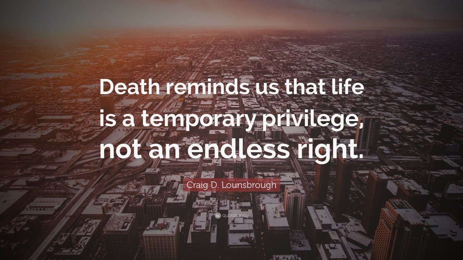 Craig D. Lounsbrough Quote: “Death reminds us that life is a temporary ...