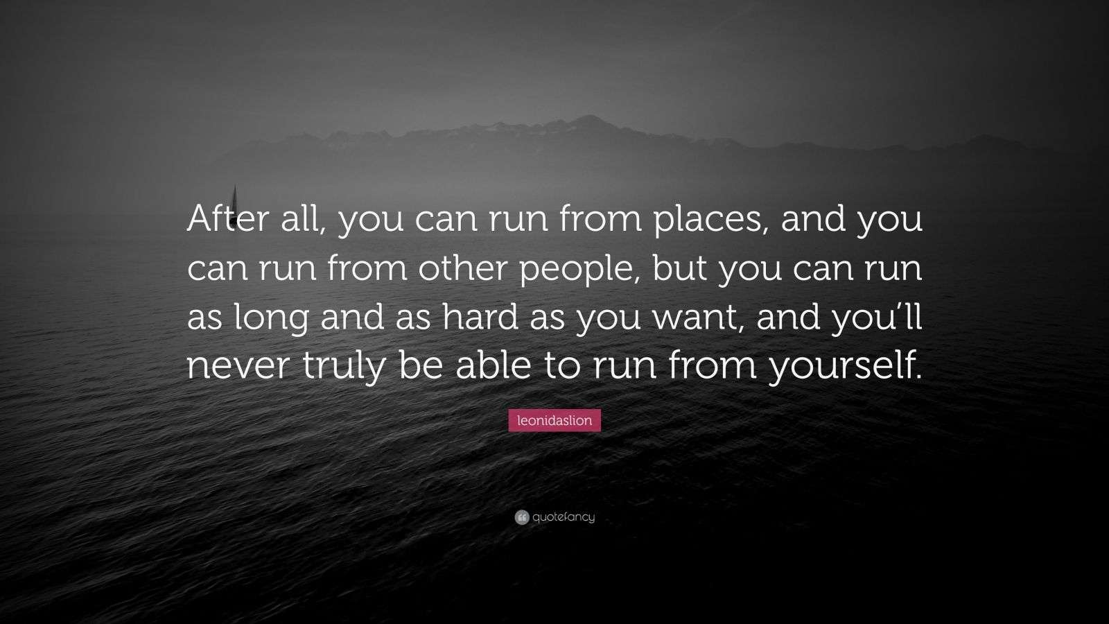 leonidaslion Quote: “After all, you can run from places, and you can ...